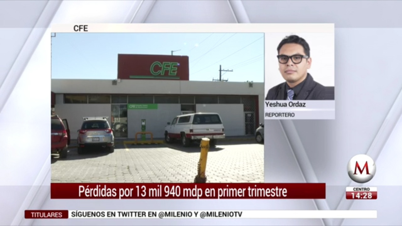 CFE reporta pérdidas por 13 mil 940 mdp en primer trimestre - Grupo Milenio