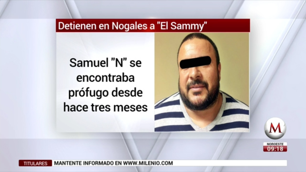 Detienen en Nogales a 'El Sammy' - Grupo Milenio