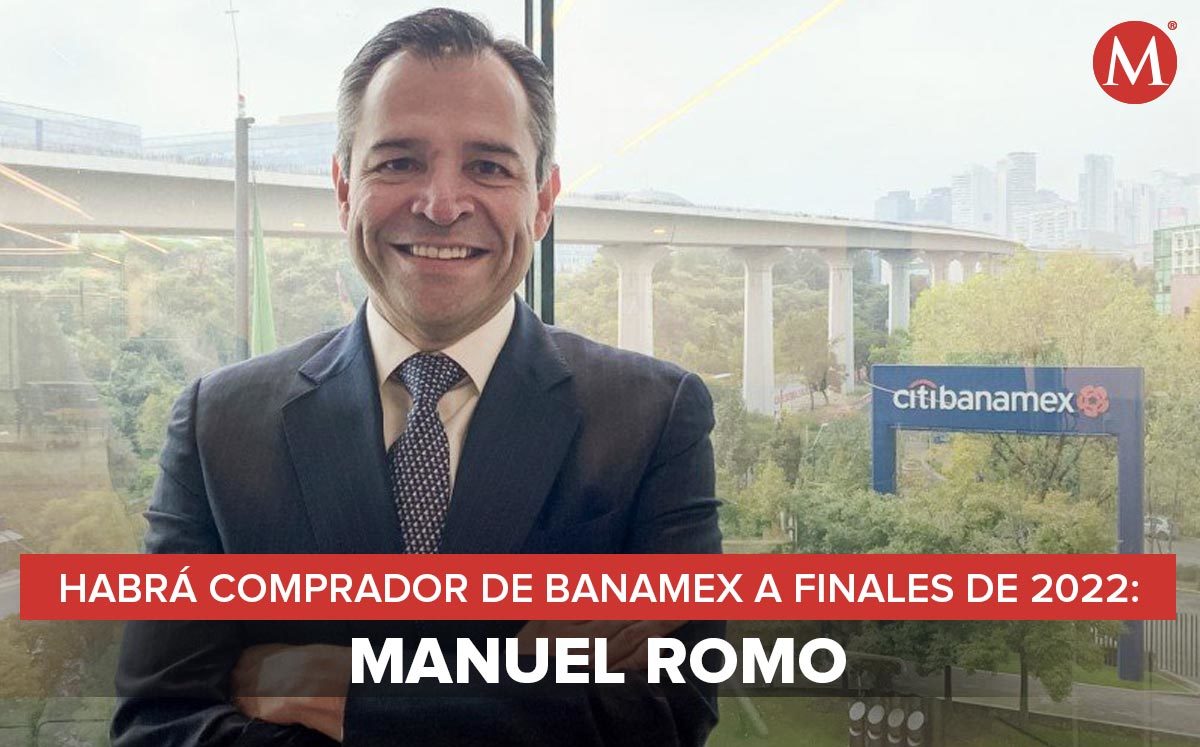 Manuel Romo. Vamos a tener un comprador de Banamex a finales de 2022 ...